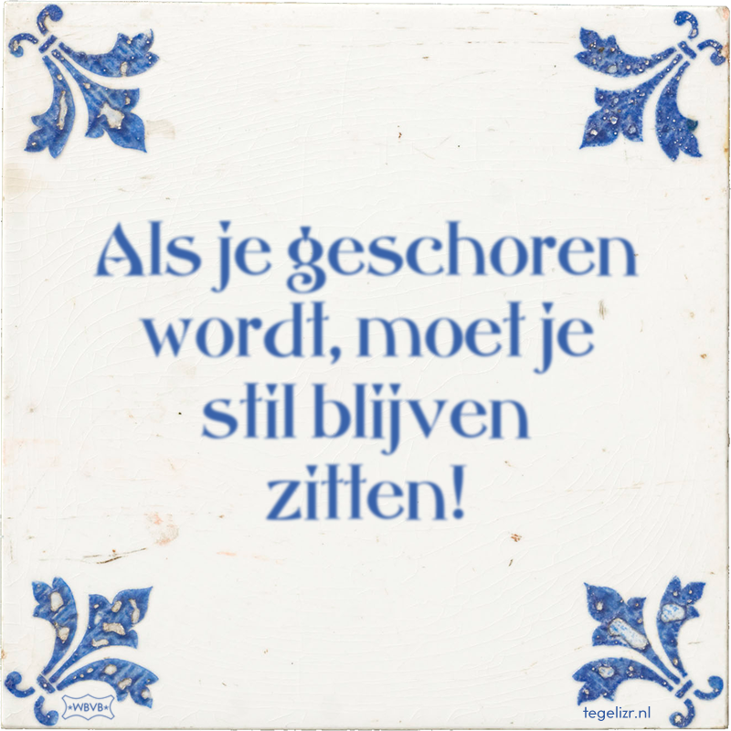 Als je geschoren wordt, moet je stil blijven zitten! - Online tegeltjes ...