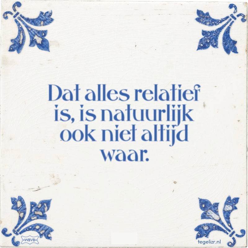 dat alles relatief is is natuurlijk ook niet altijd waar - Online ...