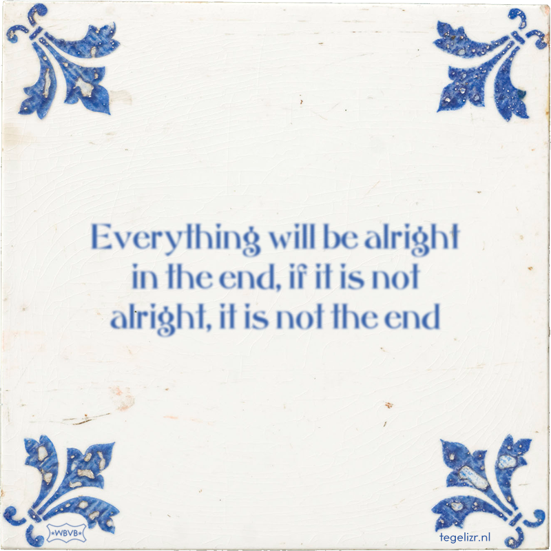 Everything will be alright in the end, if it is not alright, it is not ...