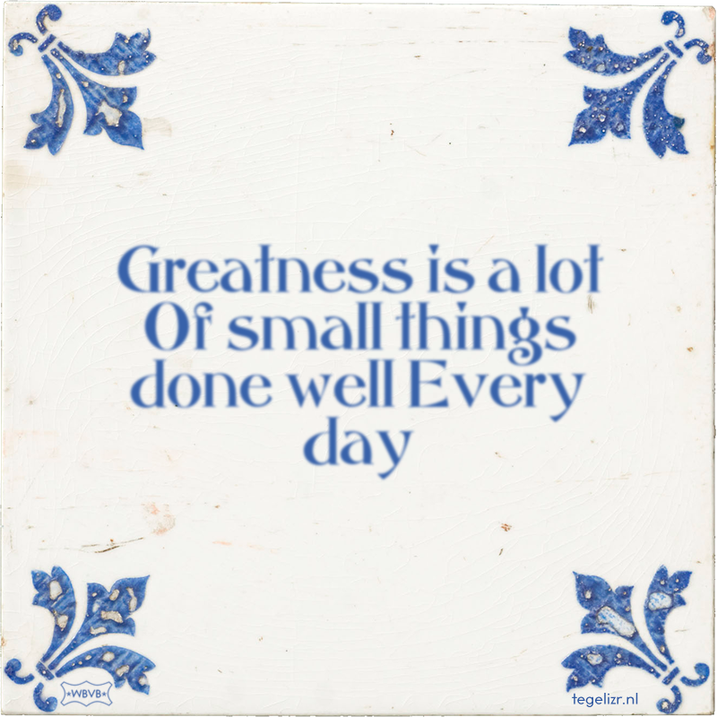 Greatness is a lot Of small things done well Every day - Online ...